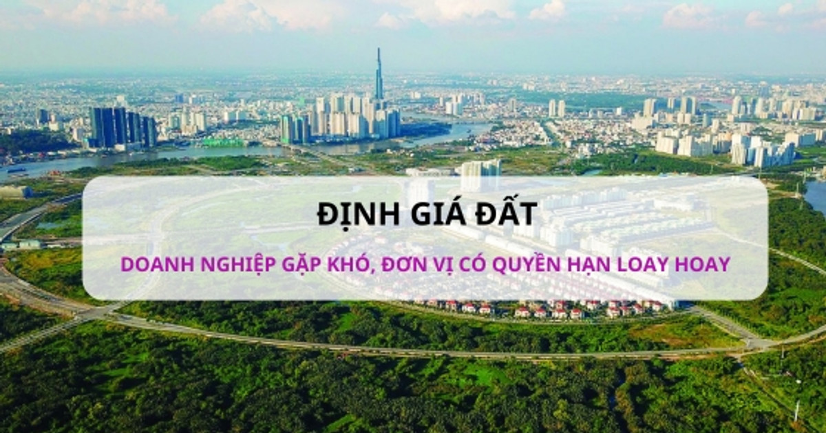 Định giá đất: Doanh nghiệp gặp khó, đơn vị có quyền hạn cũng loay hoay